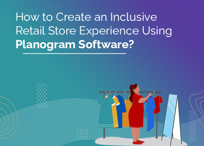 How to Create an Inclusive Retail Store Experience Using Planogram ...