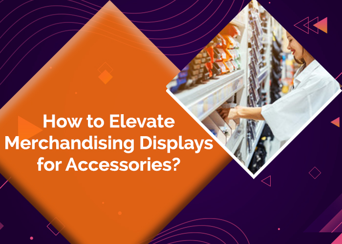 How to Elevate Merchandising Displays for Accessories?