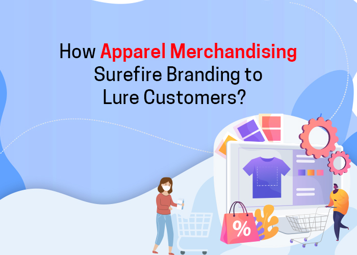 How Apparel Merchandising Surefire Branding to Lure Customers?