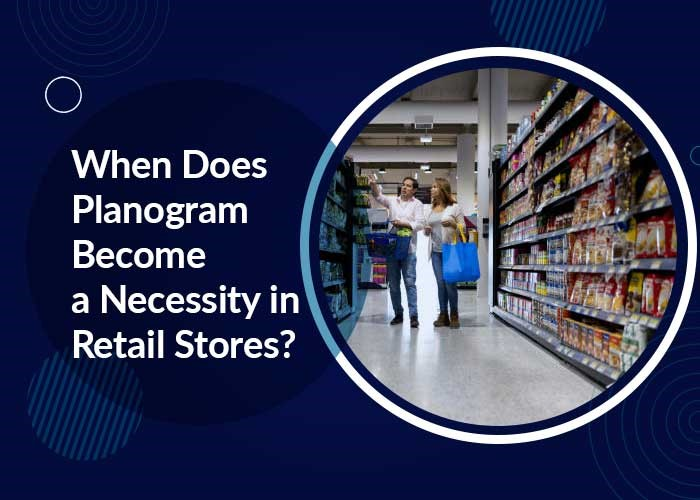 When Does Planogram Become a Necessity in Retail Stores?