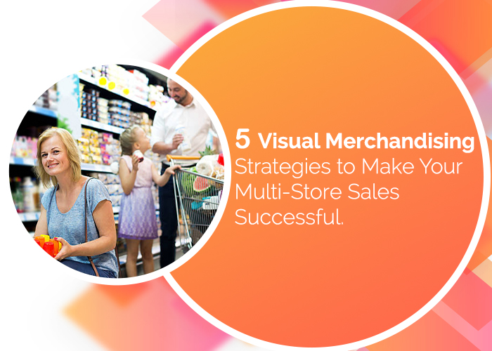 5 Visual Merchandising Strategies to Make Your Multi-Store Sales Successful
