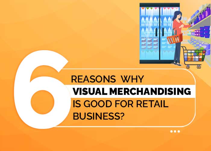 Six Reasons Why Visual Merchandising is Good for Retail Business