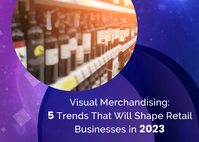 Visual Merchandising: 5 Trends That Will Shape Retail Businesses in 2023